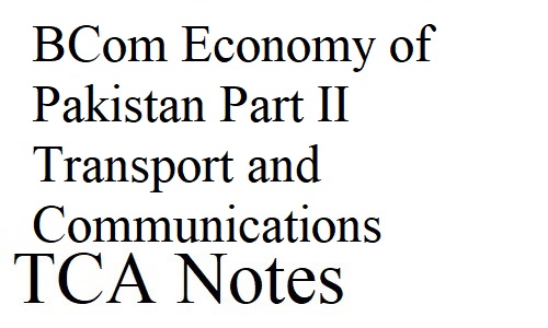 BCom Economy of Pakistan Part II Transport and Communications - TCA Notes BCom Economy of Pakistan Part II Transport and Communications - TCA Notes